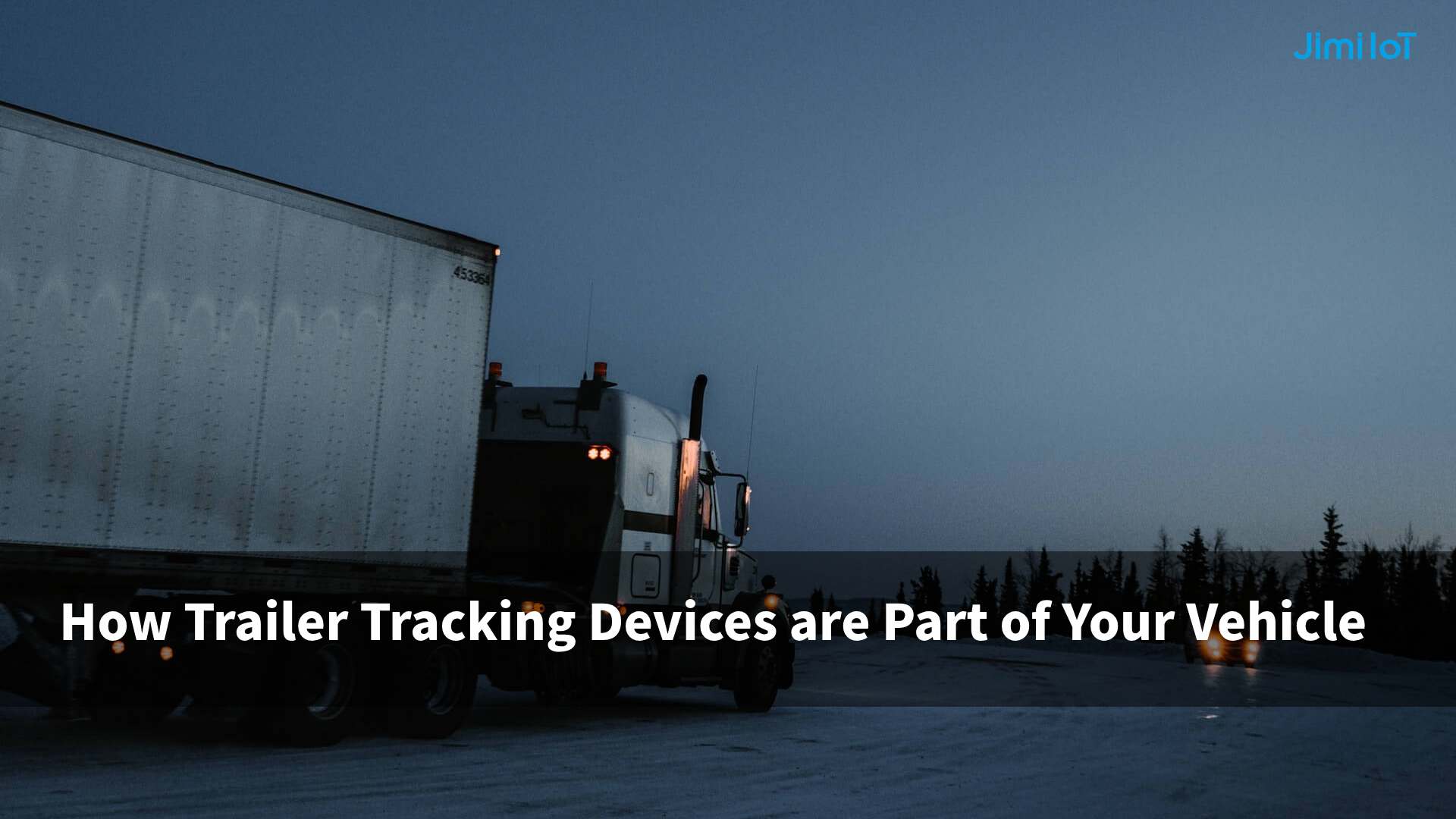 How Trailer Tracking Devices are Part of Your Vehicle - Jimi IoT